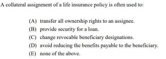 Solved A collateral assignment of a life insurance policy is | Chegg.com