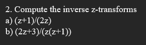 Solved 2. Compute the inverse z-transforms a) (z+1)/(2z) b) | Chegg.com