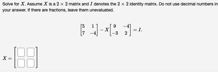 Solved Solve for X. Assume X is a 2 x 2 matrix and I denotes | Chegg.com