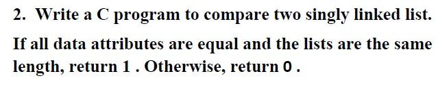 Solved 2. Write a C program to compare two singly linked | Chegg.com Solved 2. Write a C program to compare two singly linked | Chegg.com