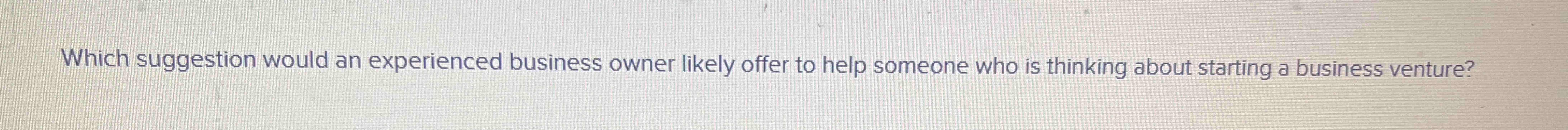 Solved Which suggestion would an experienced business owner | Chegg.com