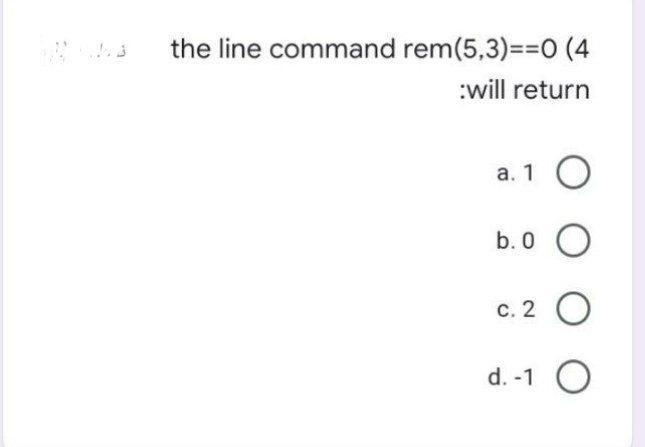 Solved the line command rem(5,3)==0 (4 :will return a. 1 O . | Chegg.com