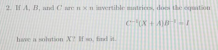Solved 2. If A, B, and C are n x n invertible matrices, does | Chegg.com