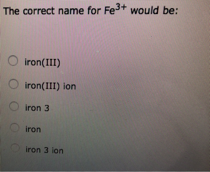 Solved The correct name for Fe3+ would be: iron(III) | Chegg.com