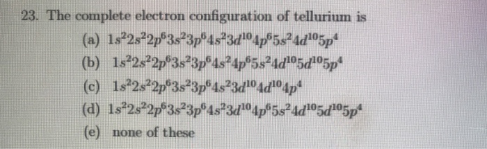 Solved 23. The complete electron configuration of tellurium | Chegg.com