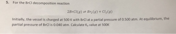 Solved 5. For the BrCI decomposition reaction Br2 (g) + | Chegg.com