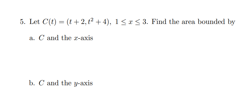 Solved 5. Let C(t)=(t+2,t2+4),1≤x≤3. Find the area bounded | Chegg.com