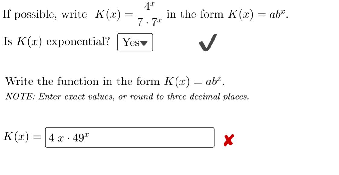 Solved If possible, write K(x)=7⋅7x4x in the form K(x)=abx. | Chegg.com
