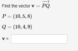 Solved Find the vector v = PQ- P= (10,5,8) Q = (10,4,9) v= | Chegg.com