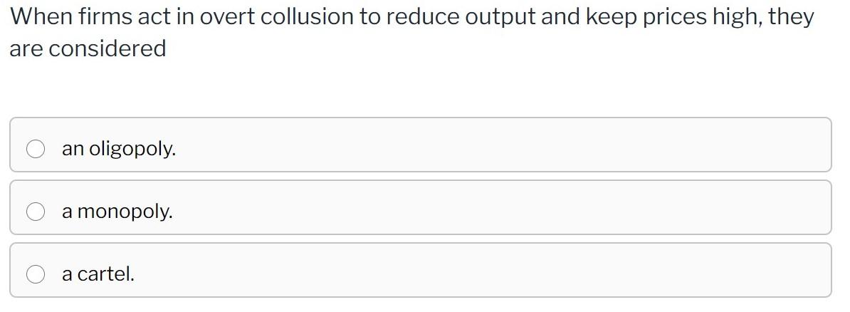 Solved When firms act in overt collusion to reduce output | Chegg.com