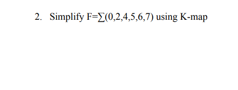 Solved 2. Simplify F=2(0,2,4,5,6,7) using K-map | Chegg.com