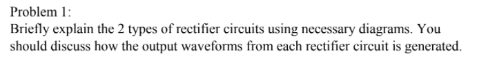 Solved Problem 1: Briefly explain the 2 types of rectifier | Chegg.com