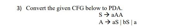 Solved 3) Convert the given CFG below to PDA. S → aAA A → aS | Chegg.com