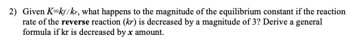 Solved 2) Given K=kf/kr, what happens to the magnitude of | Chegg.com