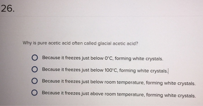 Solved 26. Why is pure acetic acid often called glacial | Chegg.com