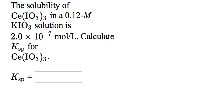 Solved The solubility of Ce(IO3 )3 in a 0.12-M KIO3 solution | Chegg.com