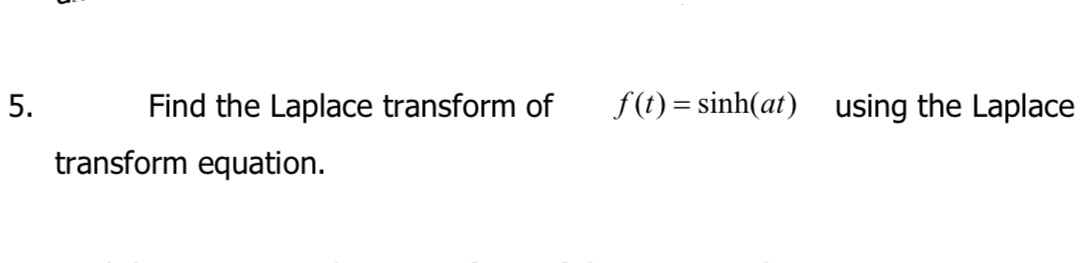 Solved 5. Find the Laplace transform of f(t)=sinh(at) using | Chegg.com