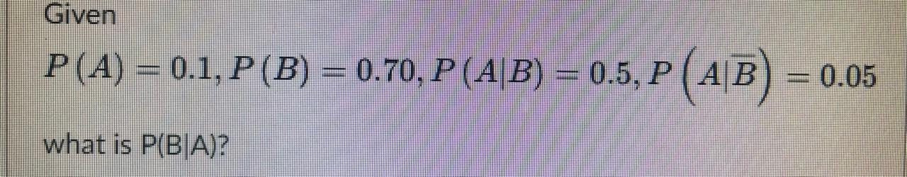 Solved Given P(A)=0.1,P(B)=0.70,P(A∣B)=0.5,P(A∣Bˉ)=0.05 what | Chegg.com