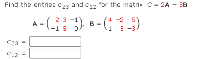 Solved Find the entries C23 and C12 for the matrix C = 2A – | Chegg.com