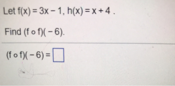 Solved Let f(x) = 3x-1, h(x)=x+4. Find (f o f( - 6) | Chegg.com