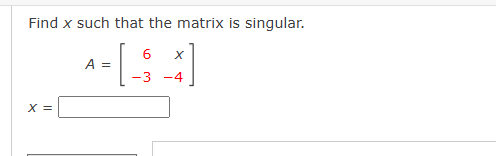 Solved Find x such that the matrix is singular. A=[6−3x−4] | Chegg.com