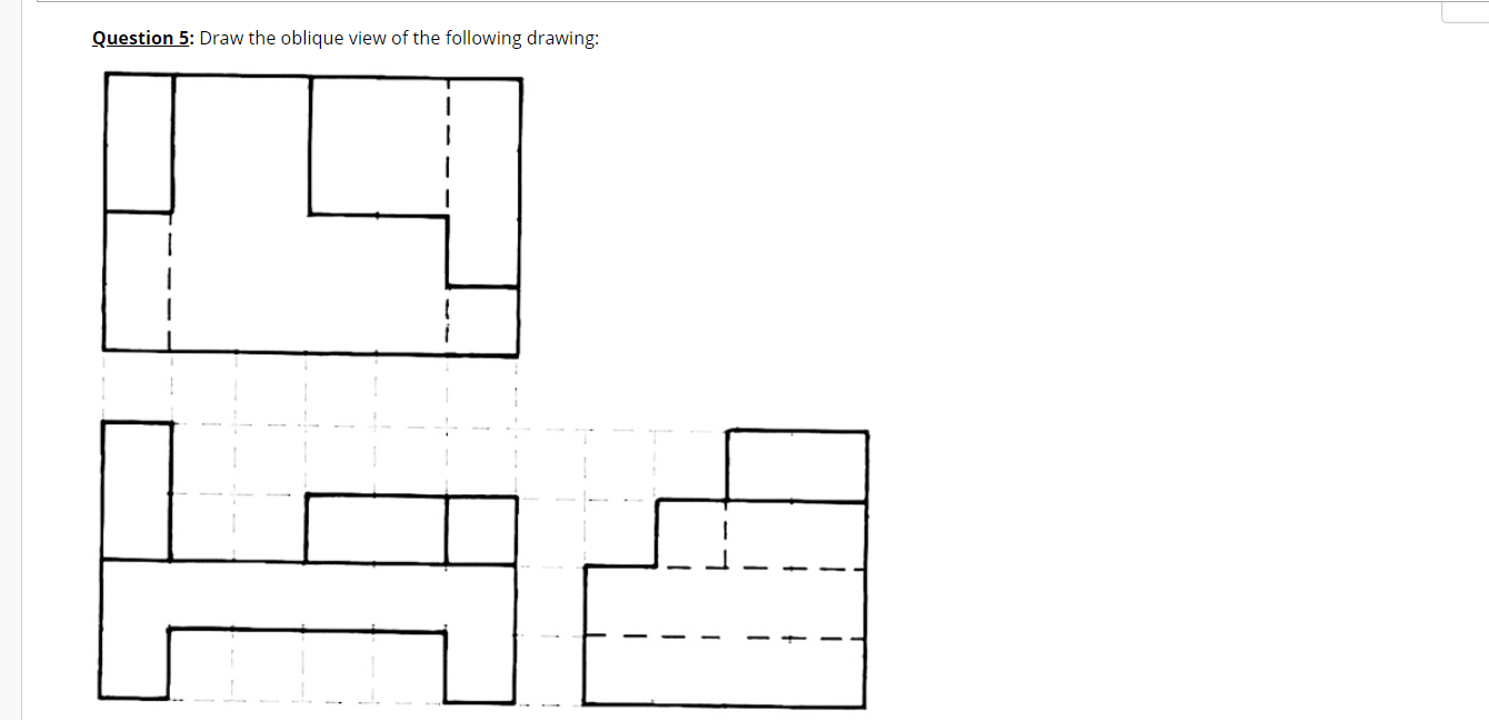 Solved Question 5: Draw the oblique view of the following | Chegg.com