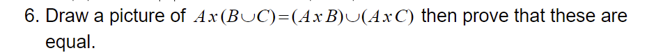 6. Draw a picture of Ax(B∪C)=(AxB)∪(AxC) then prove | Chegg.com