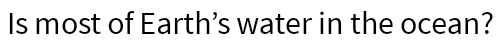 Solved Is most of Earth's water in the ocean? | Chegg.com