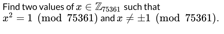 Solved Find two values of x∈Z75361 such that x2=1(mod75361) | Chegg.com