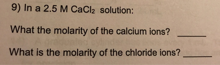 Solved 9) In a 2.5 M CaCl2 solution: What the molarity of | Chegg.com