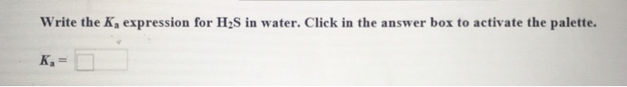 Solved Write the Ka expression for H2S in water. Click in | Chegg.com