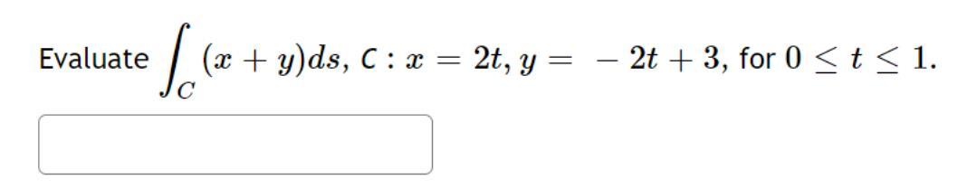 Solved Evaluate ∫C(x+y)ds,C:x=2t,y=−2t+3, for 0≤t≤1 | Chegg.com