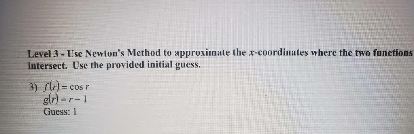 Solved Level 3 - Use Newton's Method to approximate the | Chegg.com