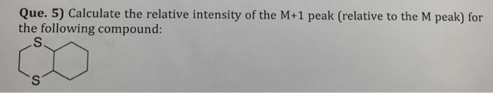 Solved Que. 5) Calculate the relative intensity of the M+1 | Chegg.com