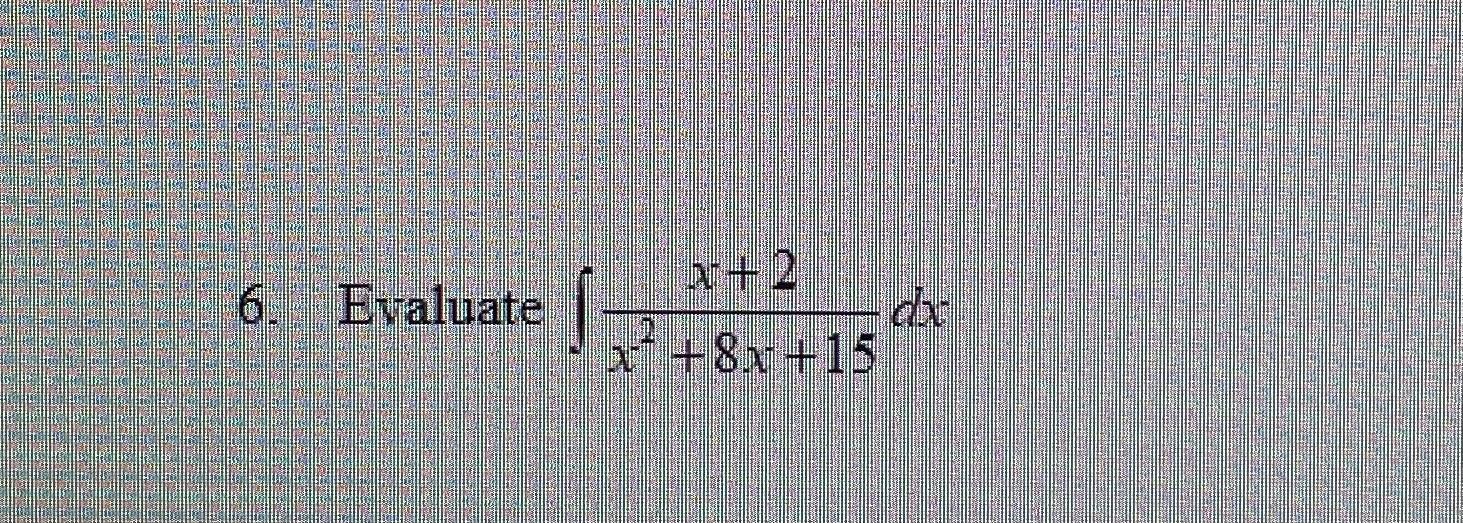Solved 6. Evaluate x+ +8x+15 | Chegg.com