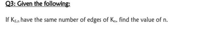 Q3: Given the following:If K5,n ﻿have the same number | Chegg.com