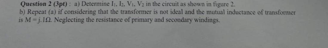 Solved Question 2 (3pt): a) Determine I1, I2, V1, V2 in the | Chegg.com