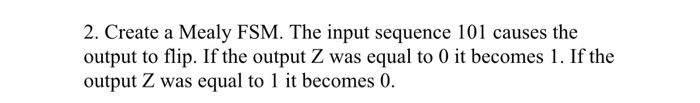 Solved 2. Create a Mealy FSM. The input sequence 101 causes | Chegg.com