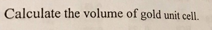 Solved Calculate the volume of gold unit cell. | Chegg.com