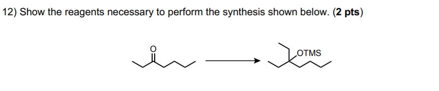 Solved 12) Show the reagents necessary to perform the | Chegg.com