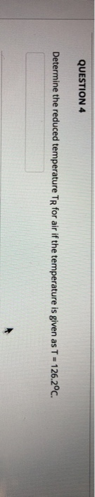 Solved QUESTION 4 Determine the reduced temperature TR for | Chegg.com