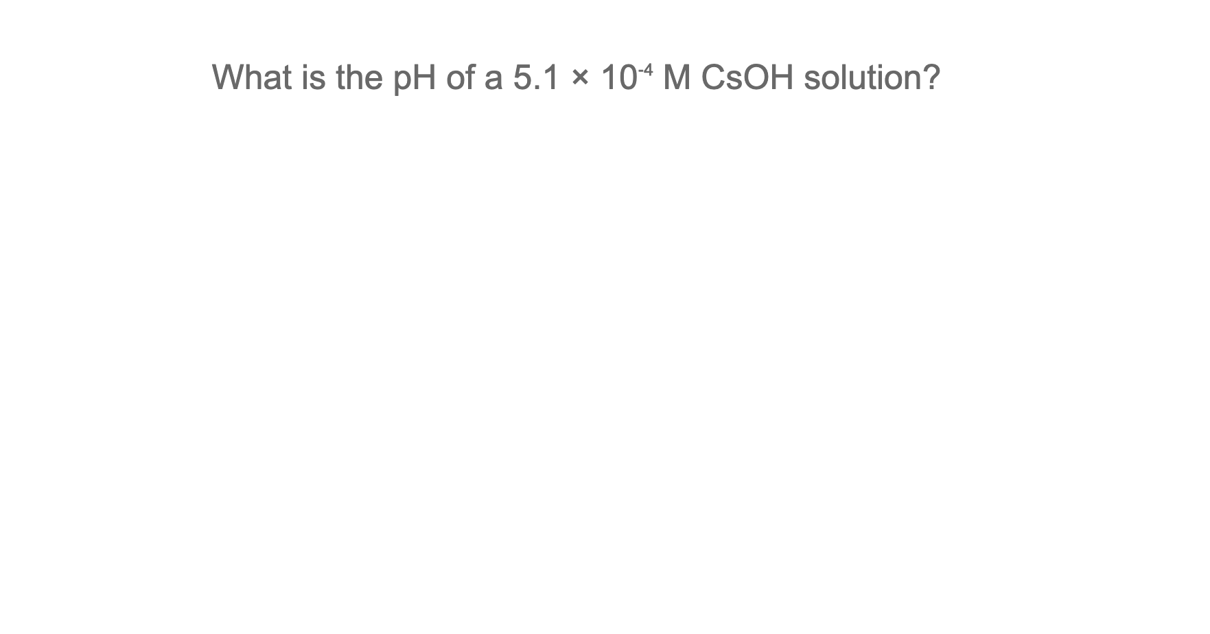 Solved What is the pH of a 5.1 x 10-4 M CSOH solution? | Chegg.com