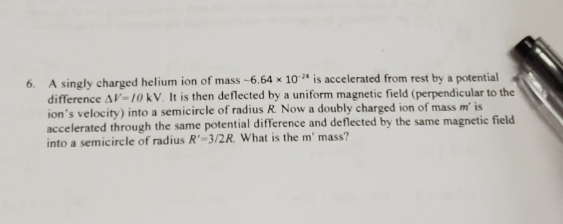 Solved 6. A singly charged helium ion of mass -6.64 x 10-2 | Chegg.com