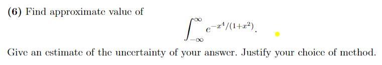 Solved (6) Find approximate value of ∫−∞∞e−x4/(1+x2). Give | Chegg.com