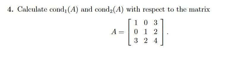 Solved 4. Calculate cond(A) and cond2(A) with respect to the | Chegg.com
