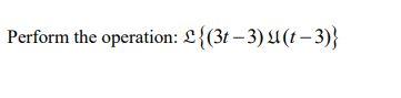 Solved Perform the operation: L{(3t−3)U(t−3)} | Chegg.com