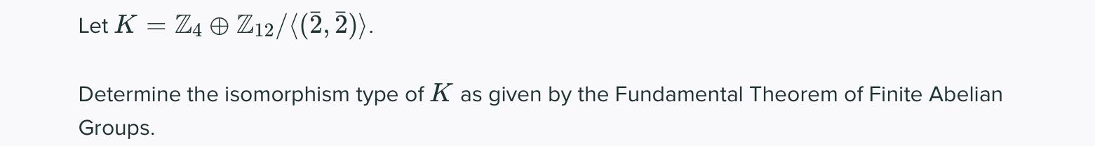 Solved Let K=Z4⊕Z12/ (2,2) . Determine the isomorphism type | Chegg.com