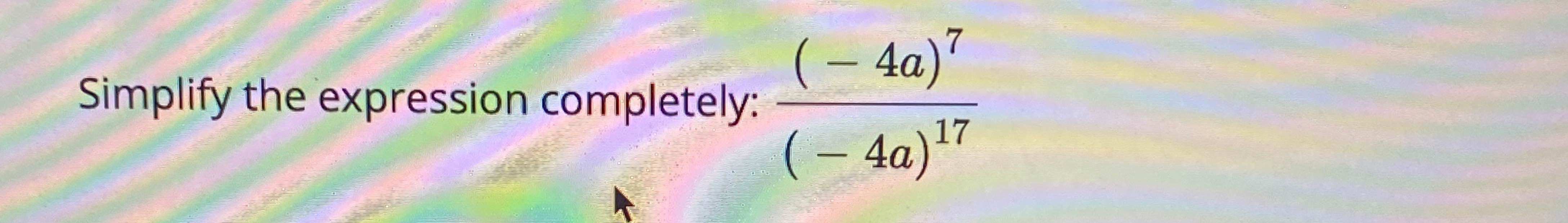 Solved Simplify the expression completely: (-4a)7(-4a)17 | Chegg.com