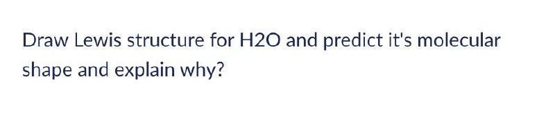 Solved Draw Lewis structure for H20 and predict it's | Chegg.com