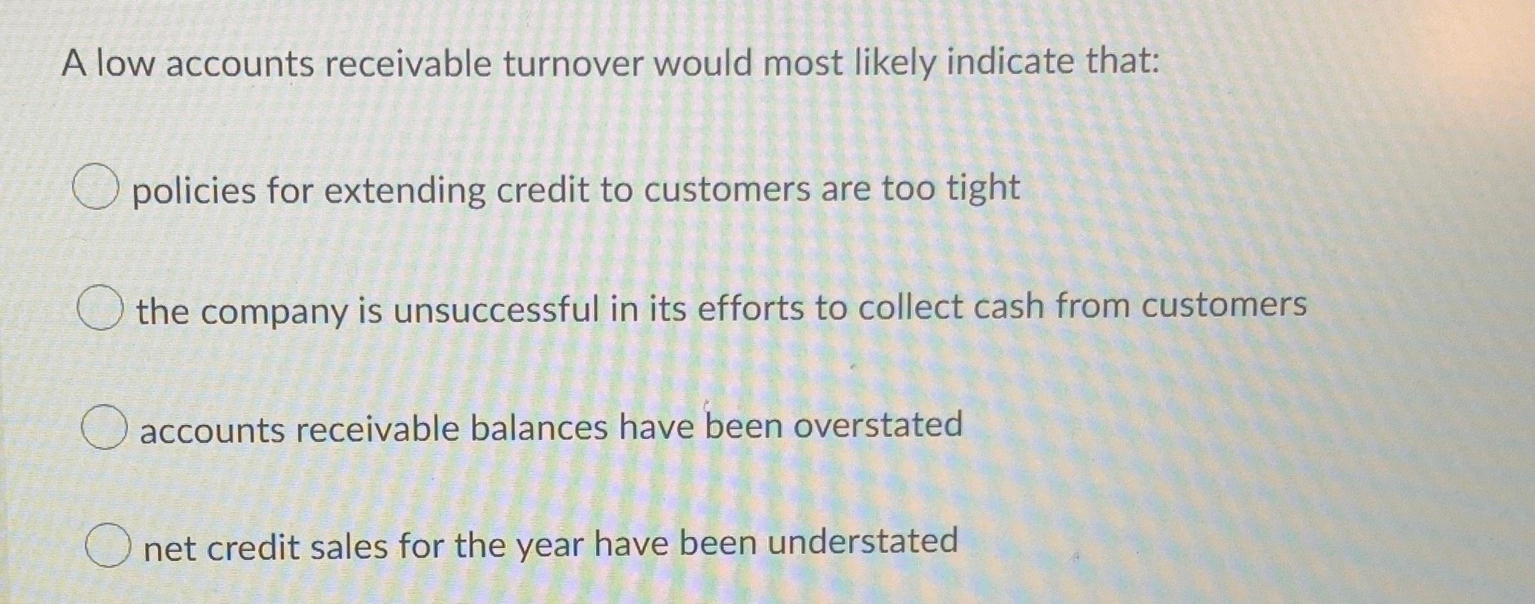 Solved A low accounts receivable turnover would most likely | Chegg.com